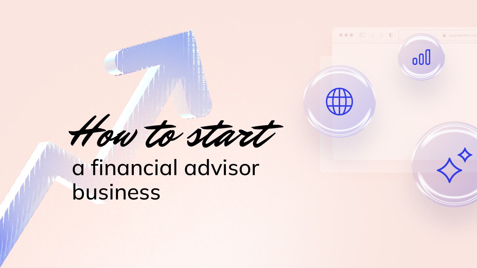 How to Start a Financial Advisor Business: Tips for Success - 10Web